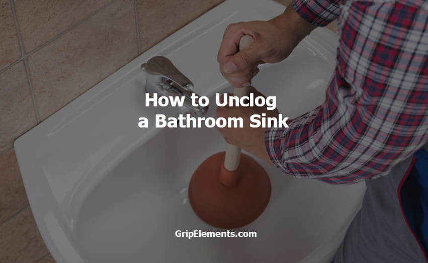 How to Unclog a Bathroom Sink - GRIP ELEMENTS